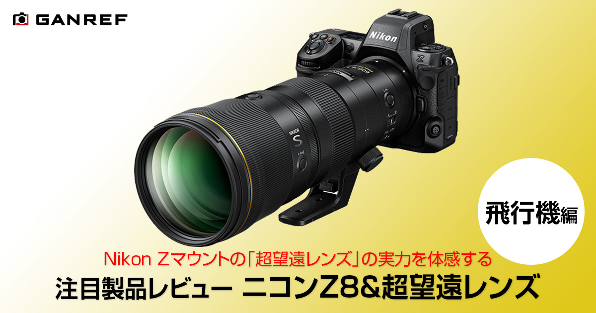 注目製品レビュー ニコン Z8＆超望遠レンズ【飛行機編】 | GANREF