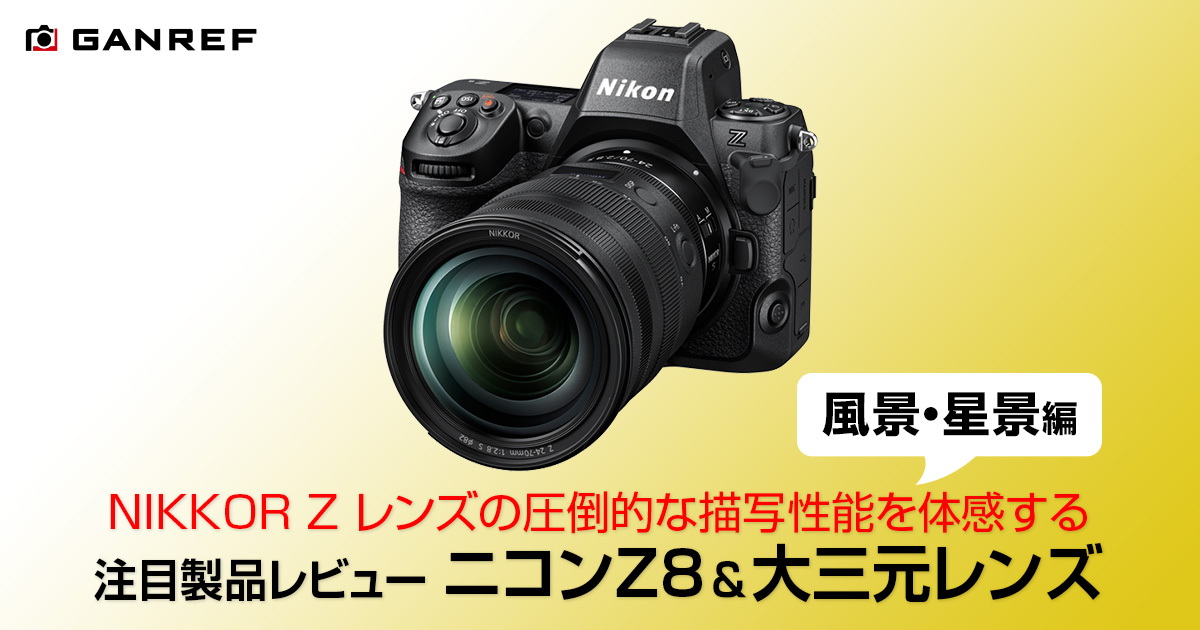 注目製品レビュー ニコン Z8＆大三元レンズ【風景・星景編】 | GANREF